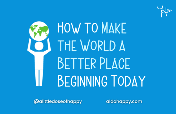 How to Make the World a Better Place Beginning Today